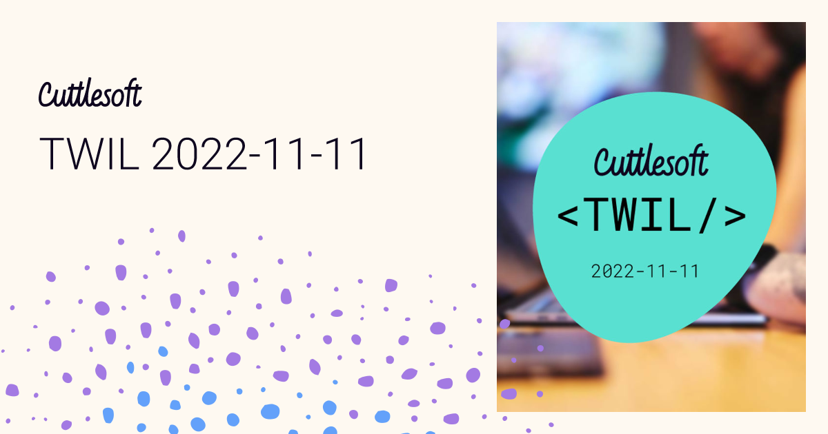 TWIL 2022-11-11 - Cuttlesoft, Custom Software Developers